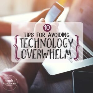 Truth For Teachers - 10 tips for avoiding technology overwhelm