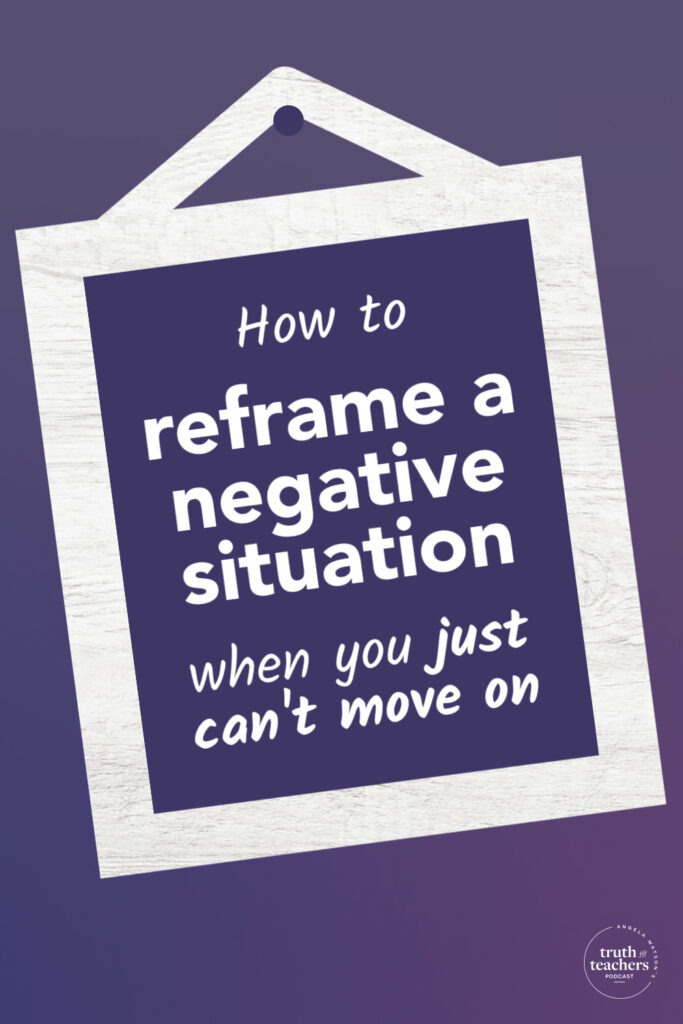 Truth For Teachers - How to reframe a negative situation
