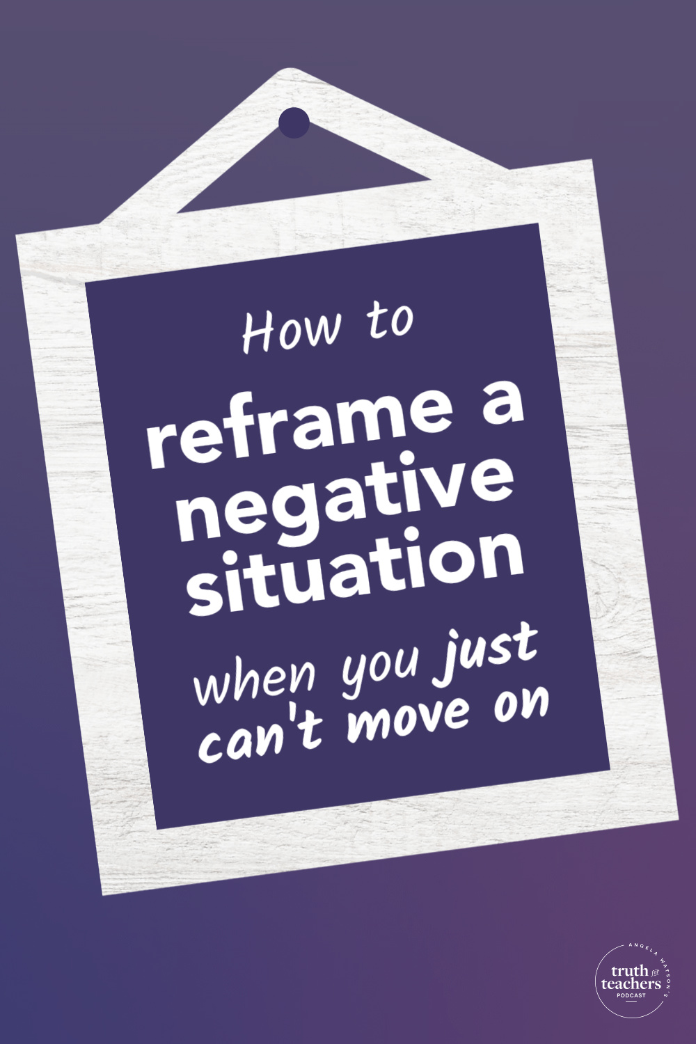 Truth For Teachers - How to reframe a negative situation