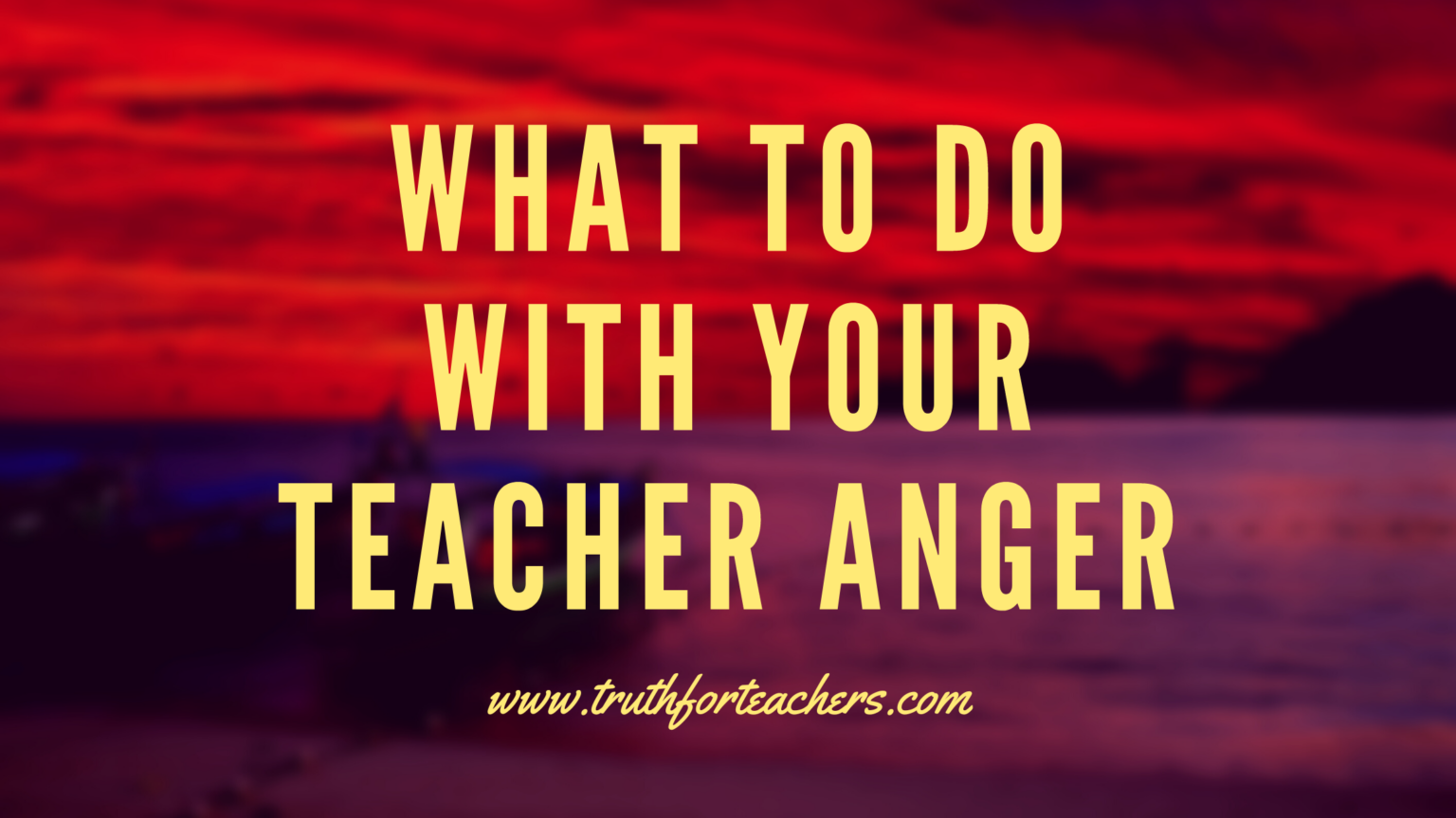 Truth For Teachers - How teachers can channel their anger productively