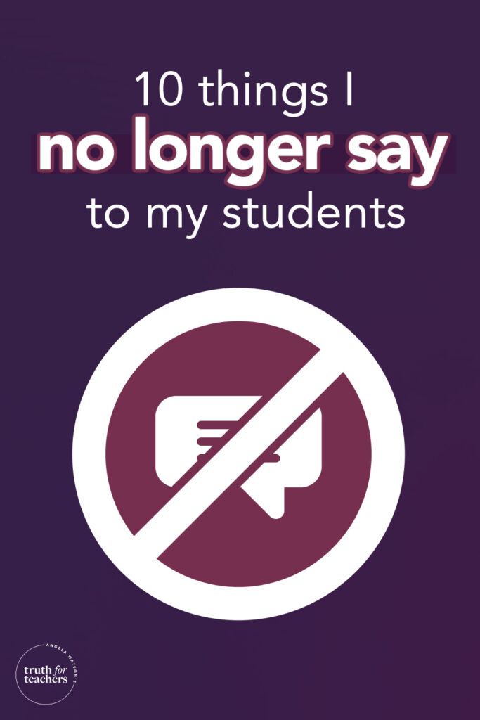 Truth For Teachers | 10 things I no longer say to my students