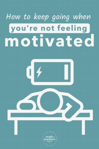 Truth For Teachers - 4 ways to keep going when you’re not feeling motivated